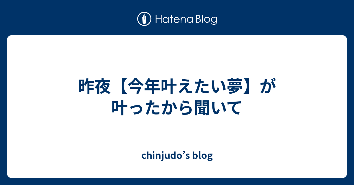 昨夜【今年叶えたい夢】が叶ったから聞いて - chinjudo’s blog