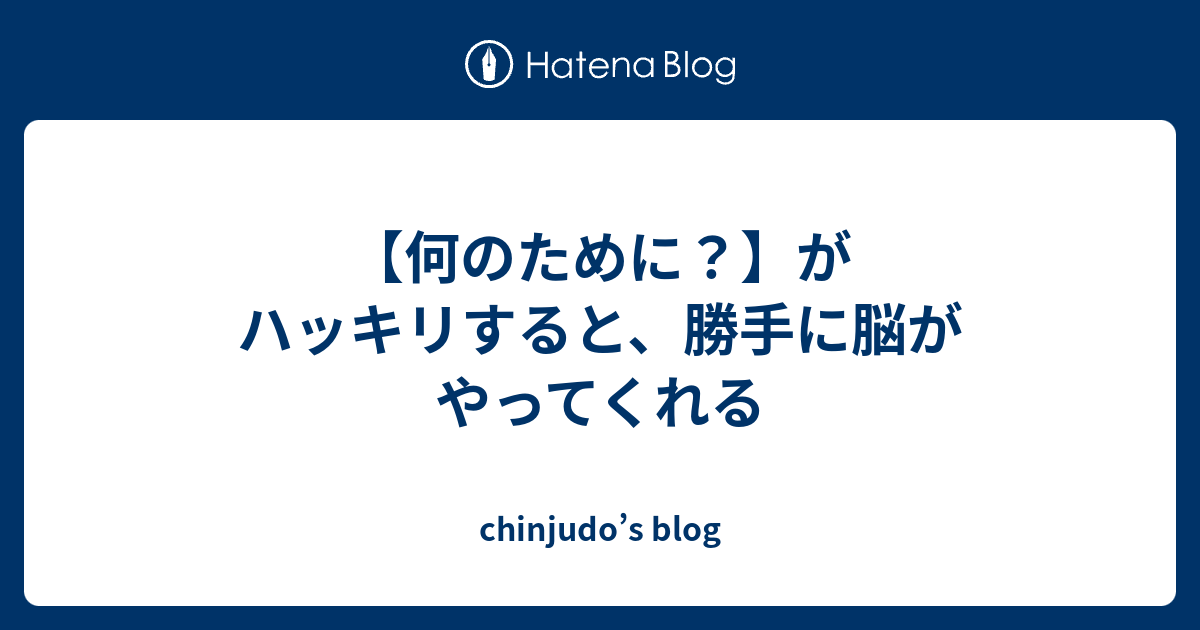 【何のために？】がハッキリすると、勝手に脳がやってくれる - chinjudo’s blog