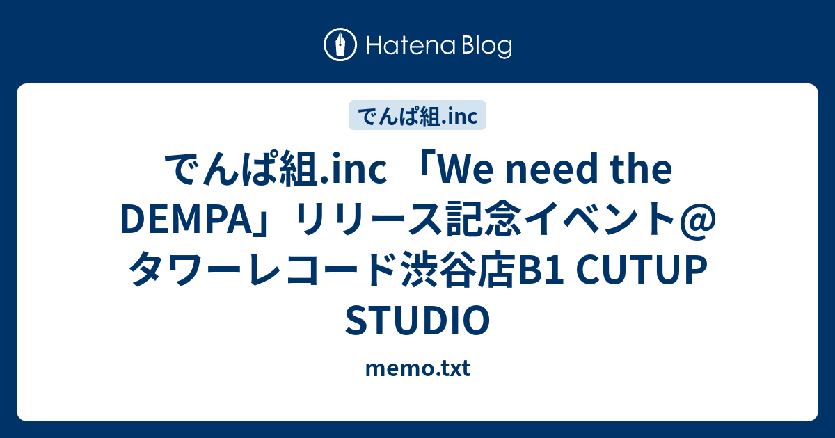 でんぱ組.inc 「We need the DEMPA」リリース記念イベント@タワーレコード渋谷店B1 CUTUP STUDIO - memo.txt