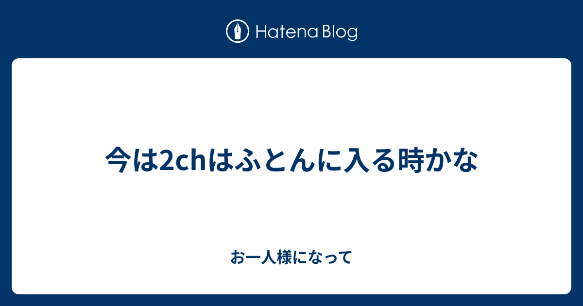 今は2chはふとんに入る時かな - お一人様になって