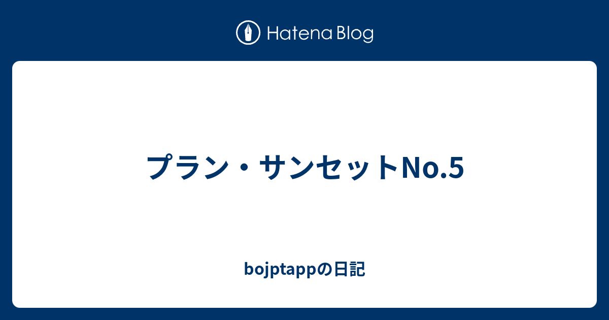 プラン・サンセットNo.5 - bojptappの日記