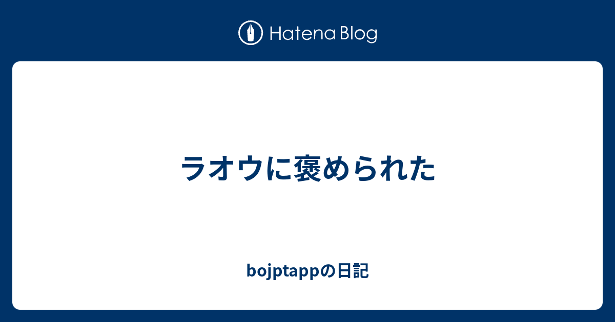 ラオウに褒められた - bojptappの日記