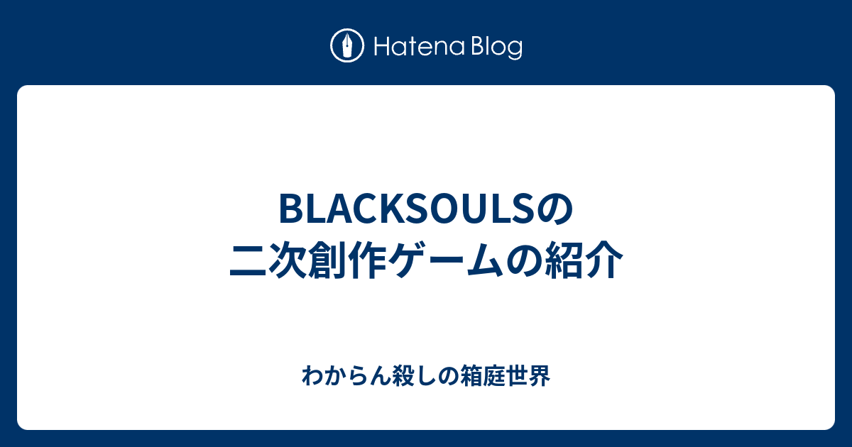 BLACKSOULSの二次創作ゲームの紹介 - わからん殺しの箱庭世界