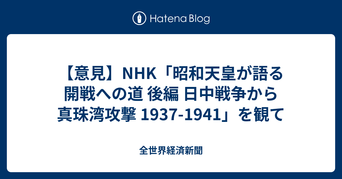 【意見】NHK「昭和天皇が語る 開戦への道 後編 日中戦争から真珠湾攻撃 1937-1941」を観て - 全世界経済新聞
