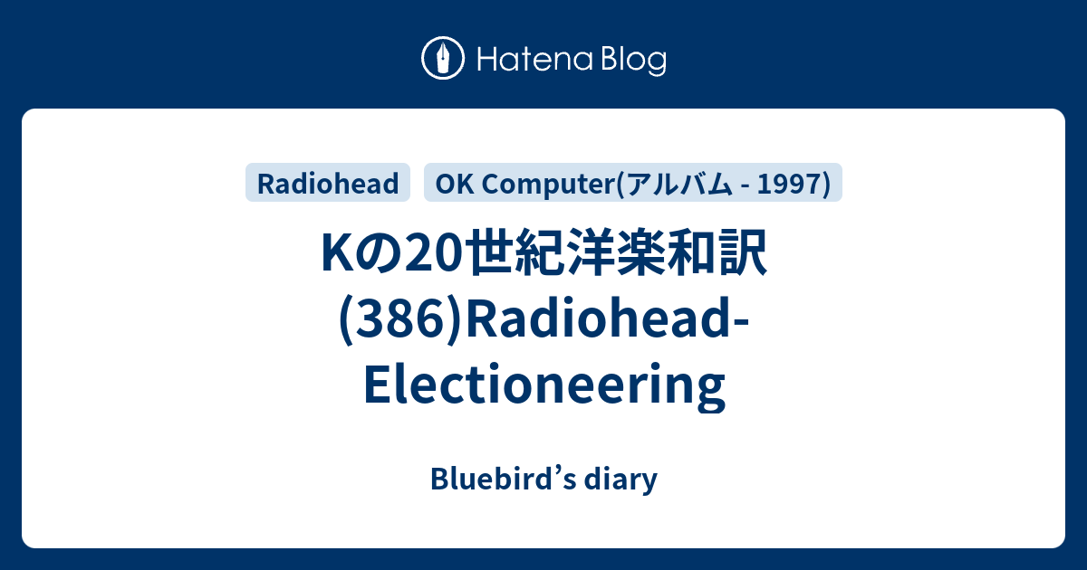 Kの20世紀洋楽和訳(386)Radiohead- Electioneering - Bluebird’s diary