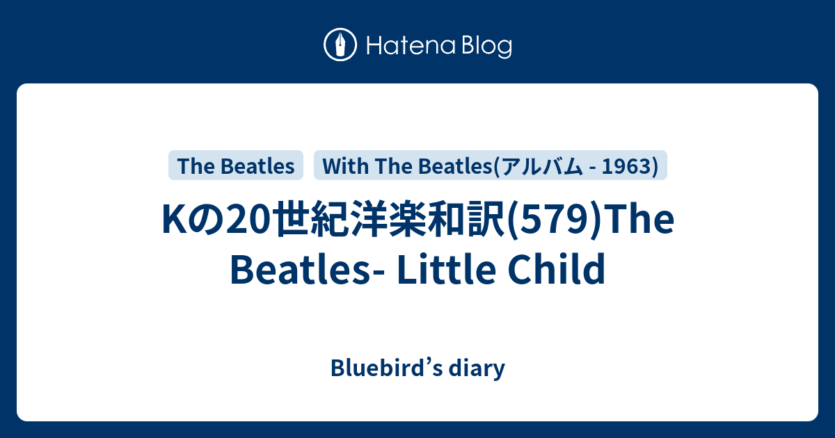 Kの20世紀洋楽和訳(579)The Beatles- Little Child - Bluebird’s diary