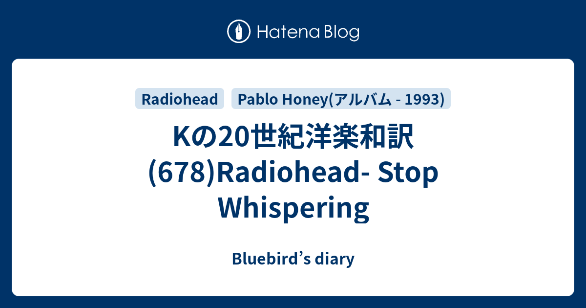 Kの20世紀洋楽和訳(678)Radiohead- Stop Whispering - Bluebird’s diary
