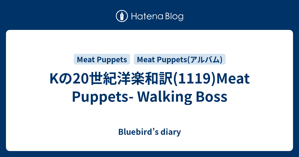 Kの20世紀洋楽和訳(1119)Meat Puppets- Walking Boss - Bluebird’s diary