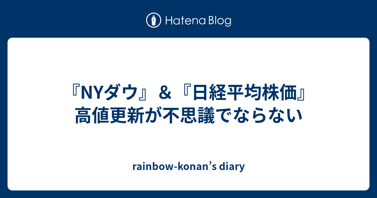 『NYダウ』＆『日経平均株価』 高値更新が不思議でならない - rainbow-konan’s diary