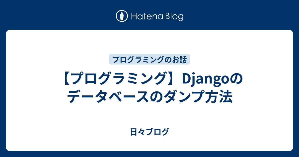 【プログラミング】Djangoのデータベースのダンプ方法 - 日々ブログ