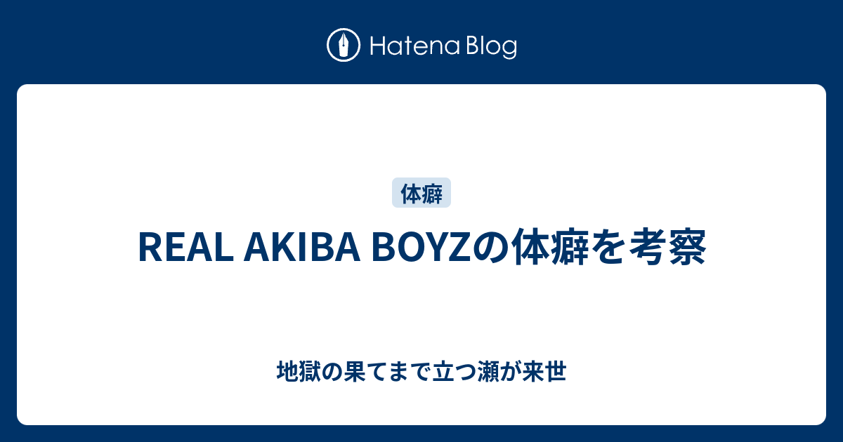 REAL AKIBA BOYZの体癖を考察 - 地獄の果てまで立つ瀬が来世