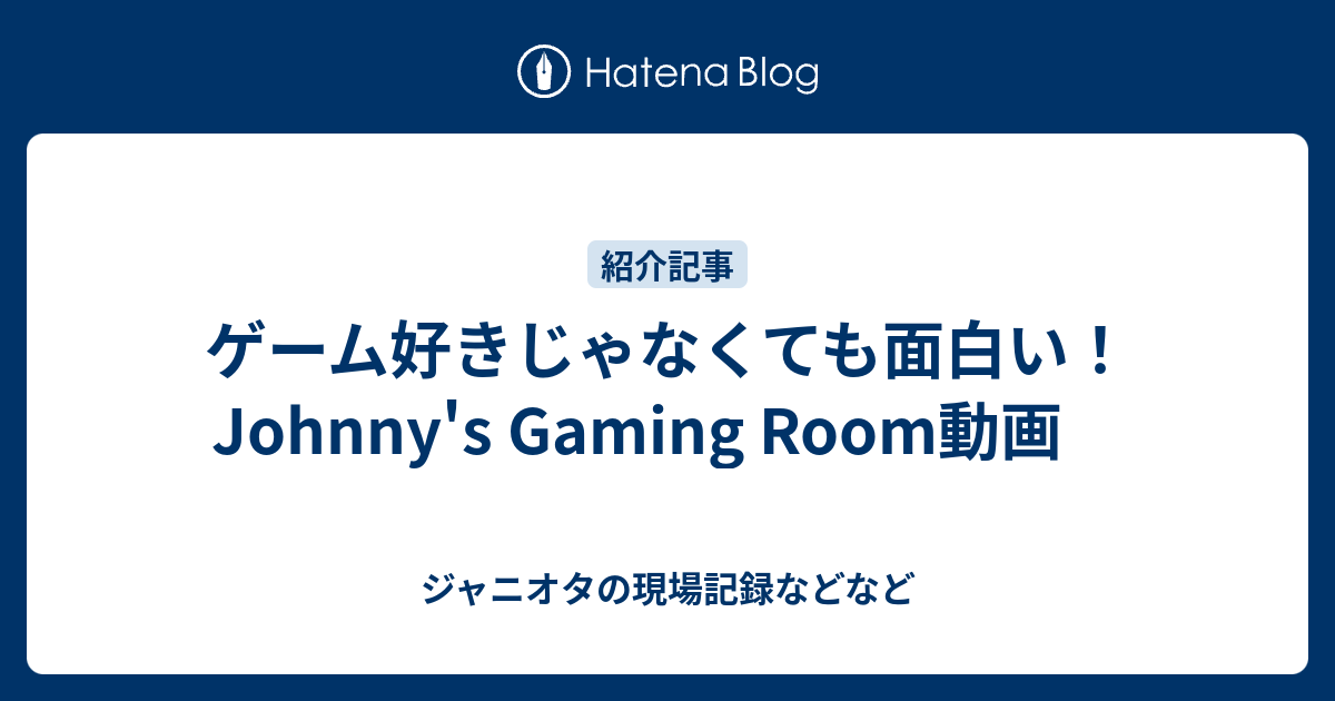 ゲーム好きじゃなくても面白い！Johnny's Gaming Room動画 - ジャニオタの現場記録などなど