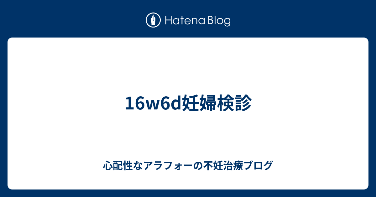 16w6d妊婦検診 - 心配性なアラフォーの不妊治療ブログ
