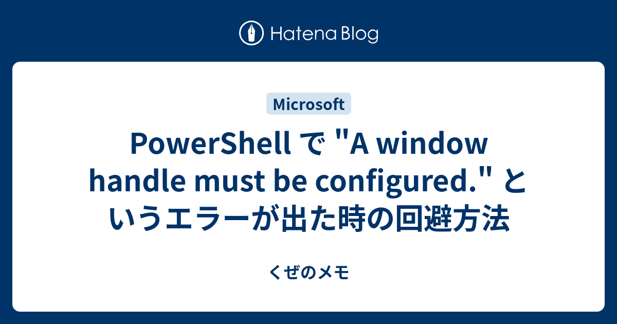 PowerShell で "A window handle must be configured." というエラーが出た時の回避方法 - くぜのメモ