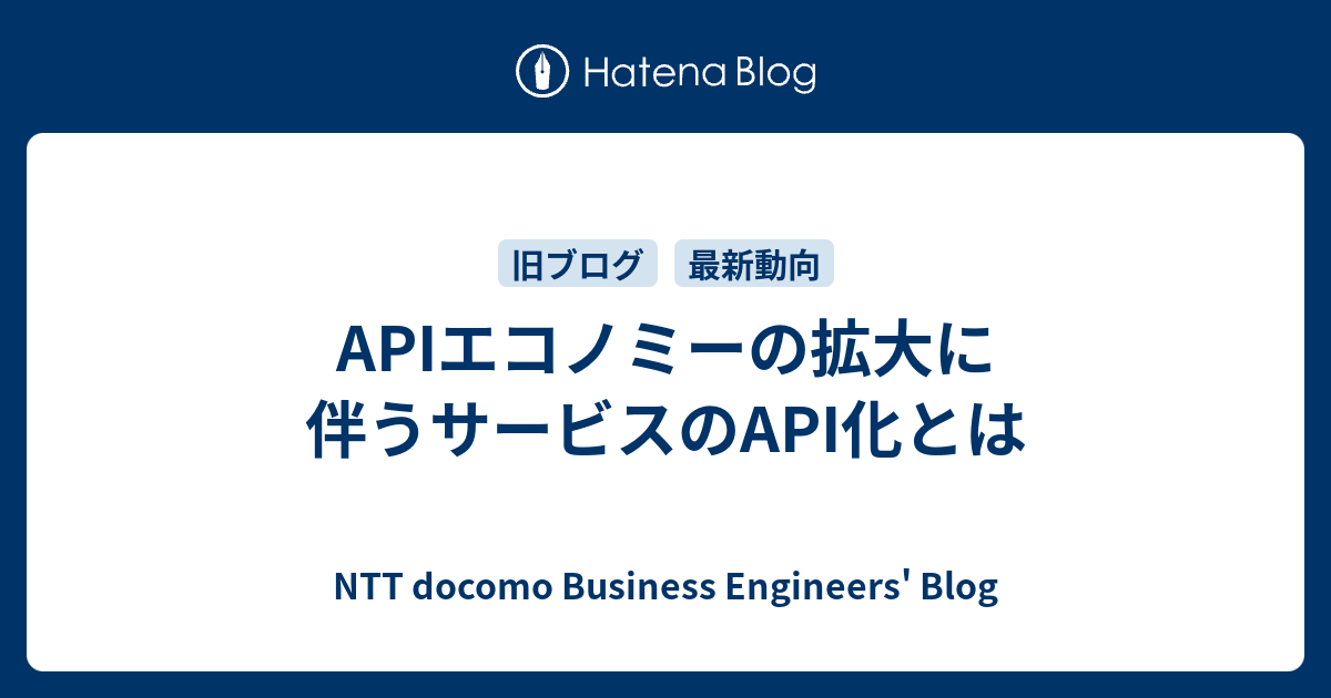 APIエコノミーの拡大に伴うサービスのAPI化とは - NTT docomo Business Engineers' Blog