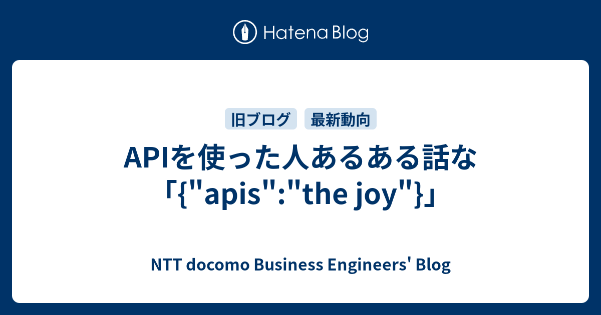 APIを使った人あるある話な「{"apis":"the joy"}」 - NTT docomo Business Engineers' Blog