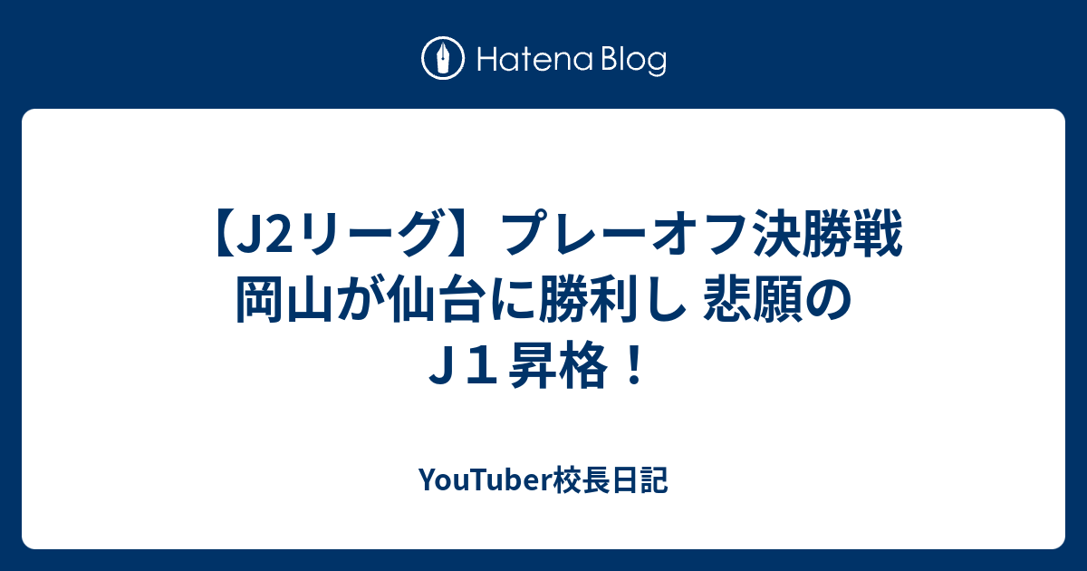 【J2リーグ】プレーオフ決勝戦 岡山が仙台に勝利し 悲願のJ1昇格！ - YouTuber校長日記