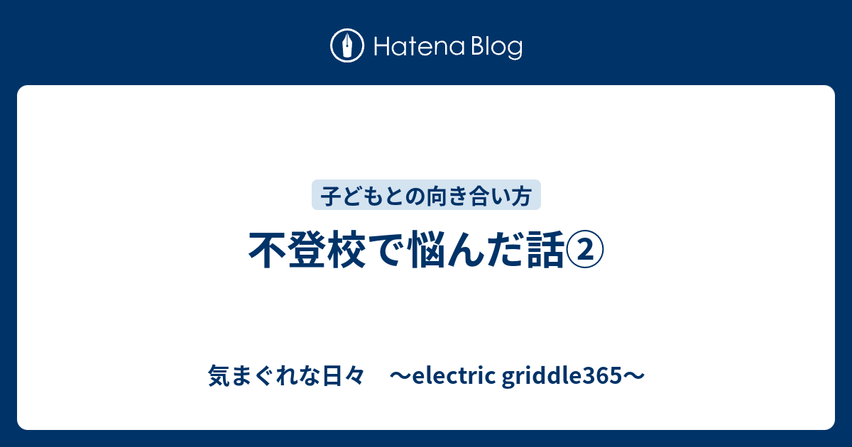 不登校で悩んだ話② 気まぐれな日々 〜electric Griddle365〜
