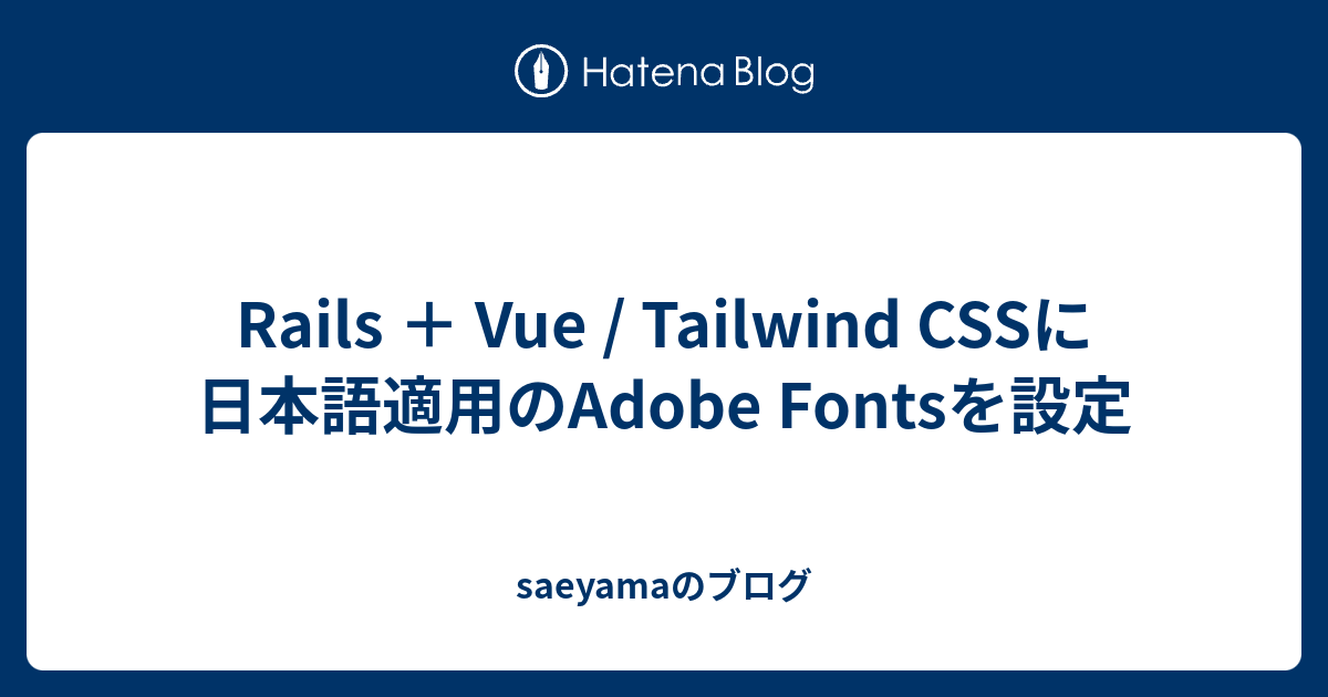Rails ＋ Vue / Tailwind CSSに日本語適用のAdobe Fontsを設定 - saeyamaのブログ