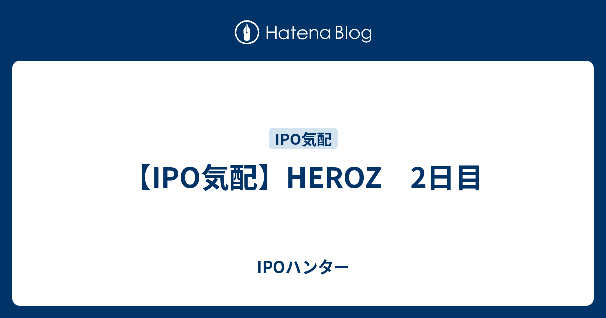 【IPO気配】HEROZ 2日目 - IPOハンター