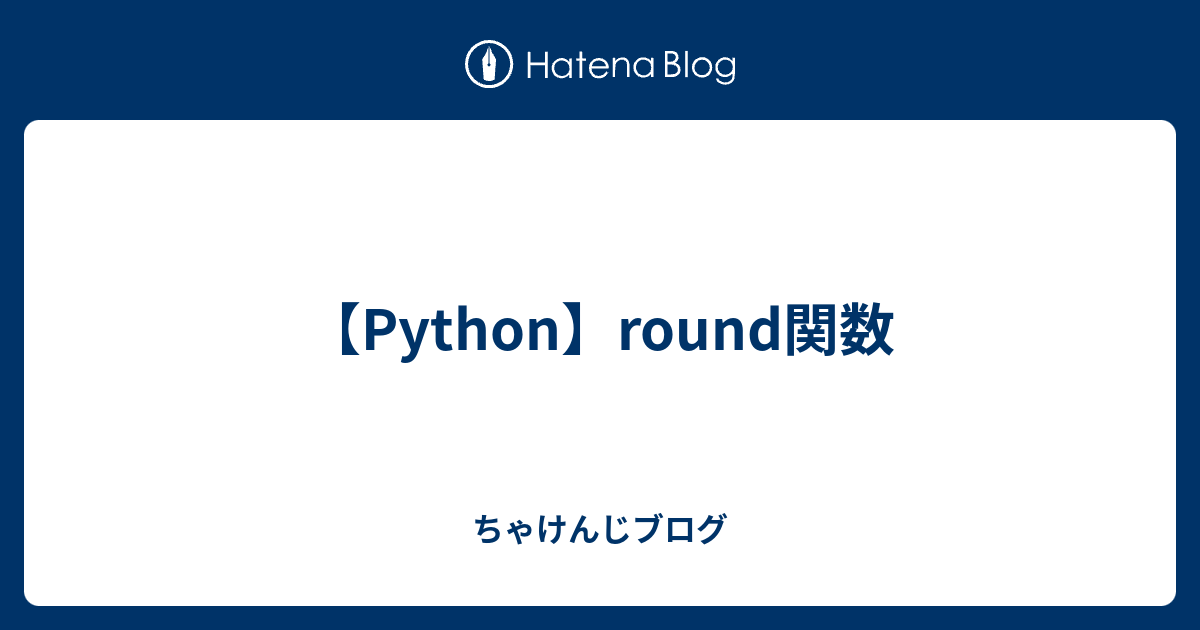 【Python】round関数 - ちゃけんじブログ