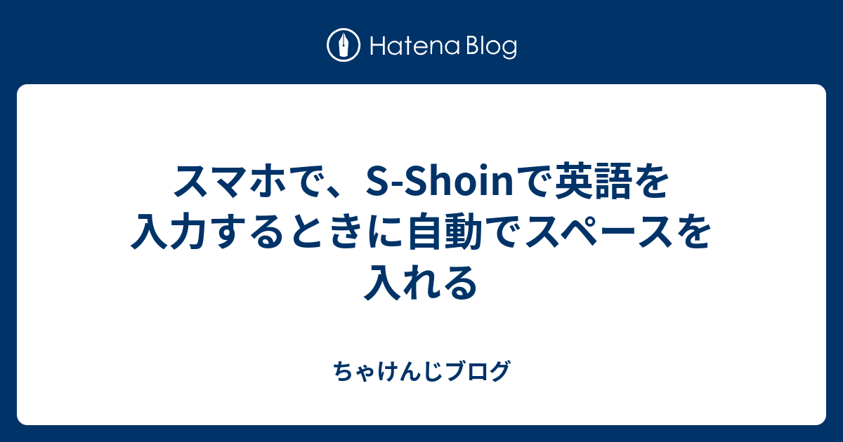 スマホで、S-Shoinで英語を入力するときに自動でスペースを入れる - ちゃけんじブログ