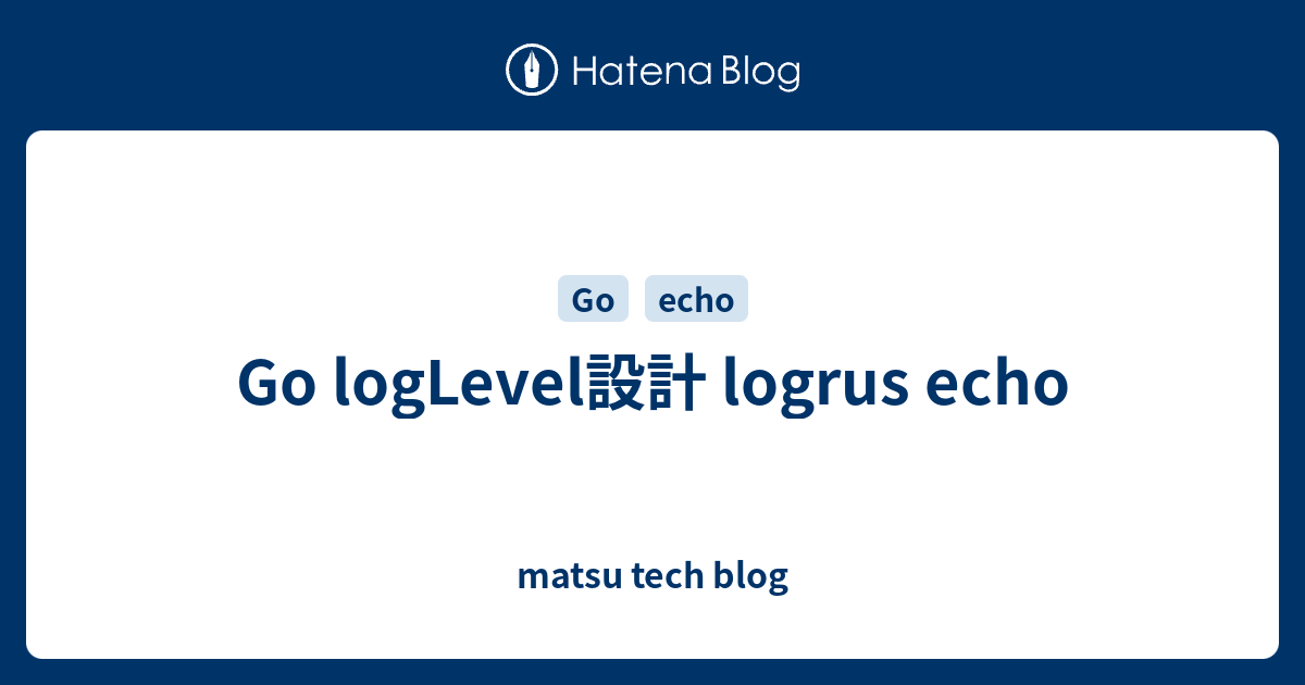Go logLevel設計 logrus echo - matsu tech blog