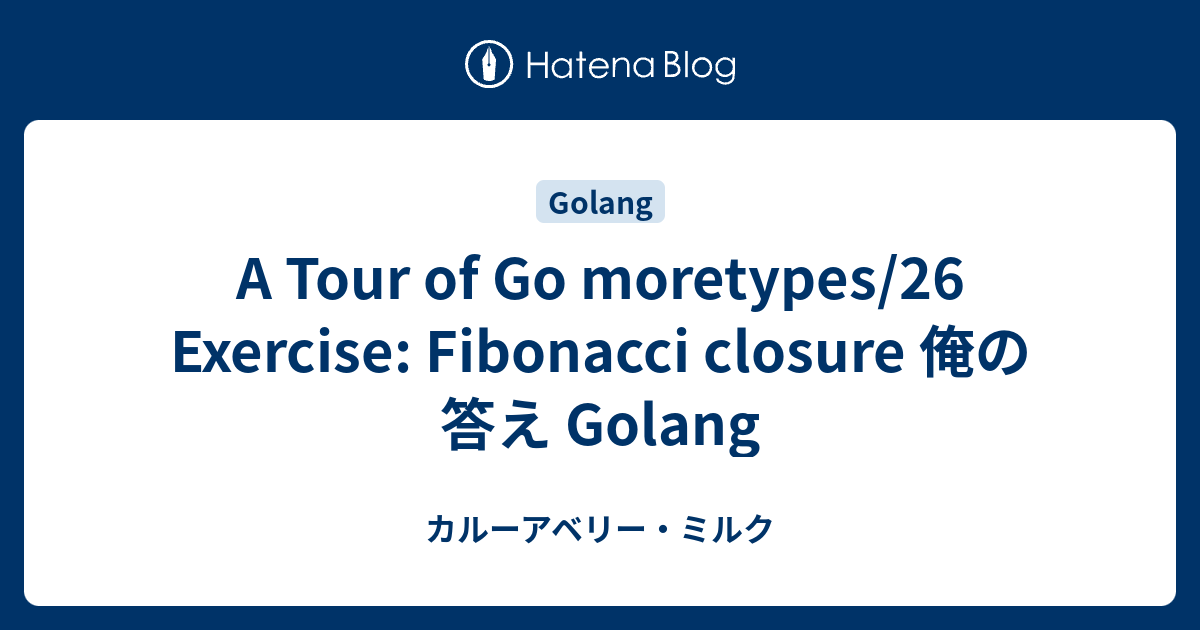 A Tour of Go moretypes/26 Exercise: Fibonacci closure 俺の答え Golang ...