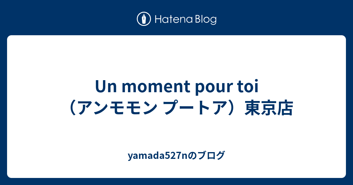 Un moment pour toi（アンモモン プートア）東京店 - yamada527nのブログ