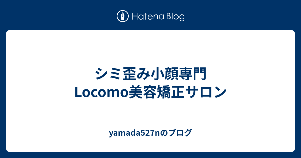 シミ歪み小顔専門Locomo美容矯正サロン - yamada527nのブログ