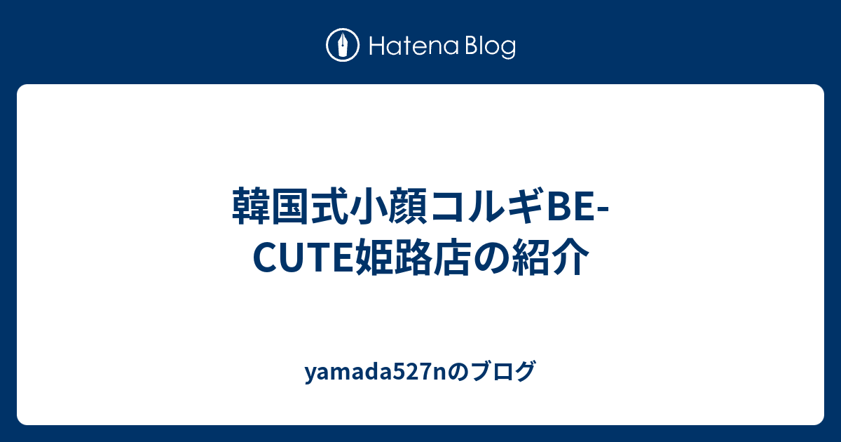 韓国式小顔コルギBE-CUTE姫路店の紹介 - yamada527nのブログ