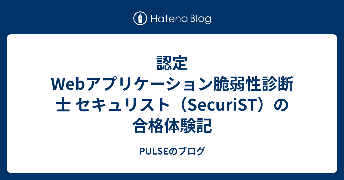 認定Webアプリケーション脆弱性診断士 セキュリスト（SecuriST）の合格体験記 - PULSEのブログ