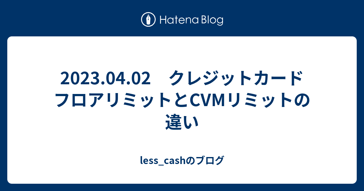 2023.04.02 クレジットカード フロアリミットとCVMリミットの違い - less_cashのブログ