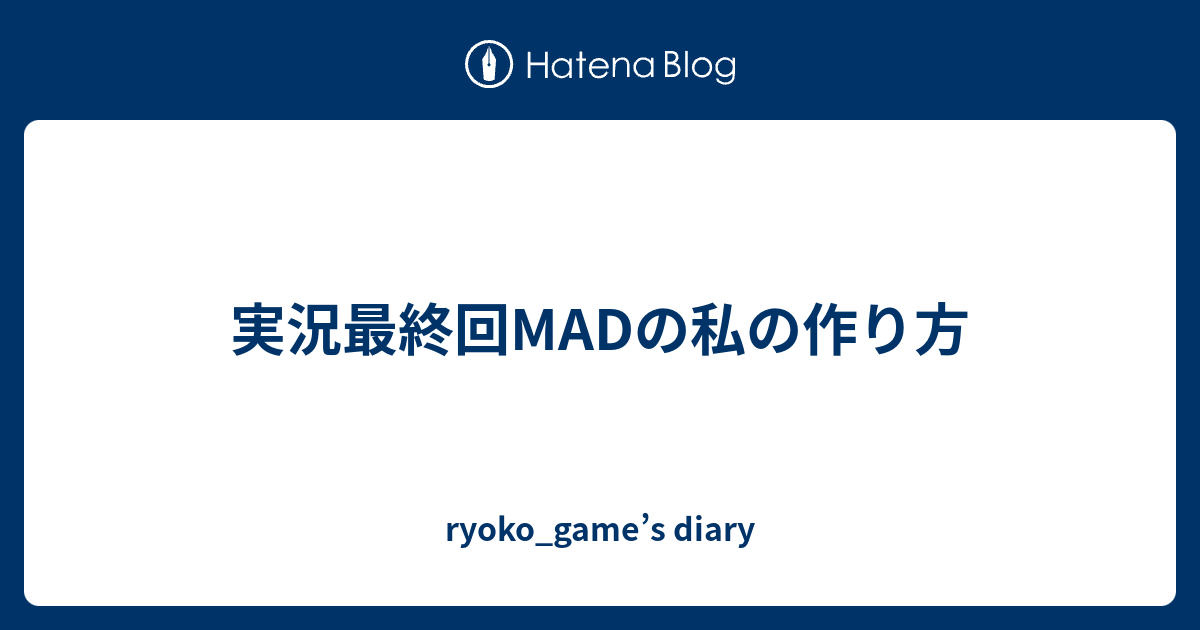 実況最終回MADの私の作り方 - ryoko_game’s diary