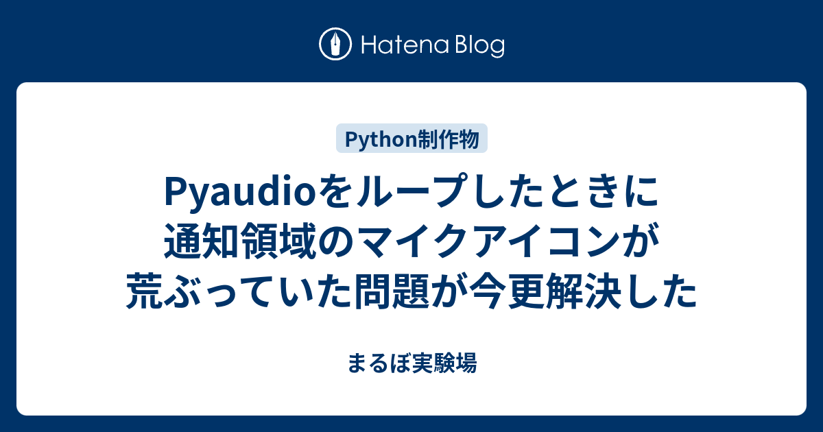 Pyaudioをループしたときに通知領域のマイクアイコンが荒ぶっていた問題が今更解決した - まるぼ実験場
