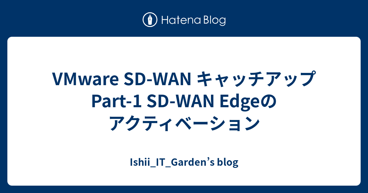 VMware SD-WAN キャッチアップ Part-1 SD-WAN Edgeのアクティベーション - Ishii_IT_Garden’s blog