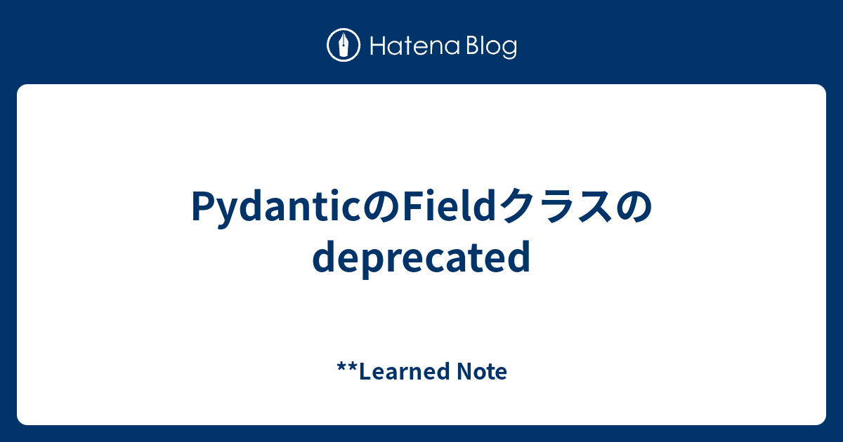 PydanticのFieldクラスのdeprecated - **Learned Note