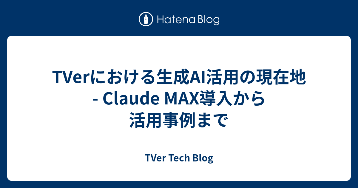 TVerにおける生成AI活用の現在地 - Claude MAX導入から活用事例まで - TVer Tech Blog