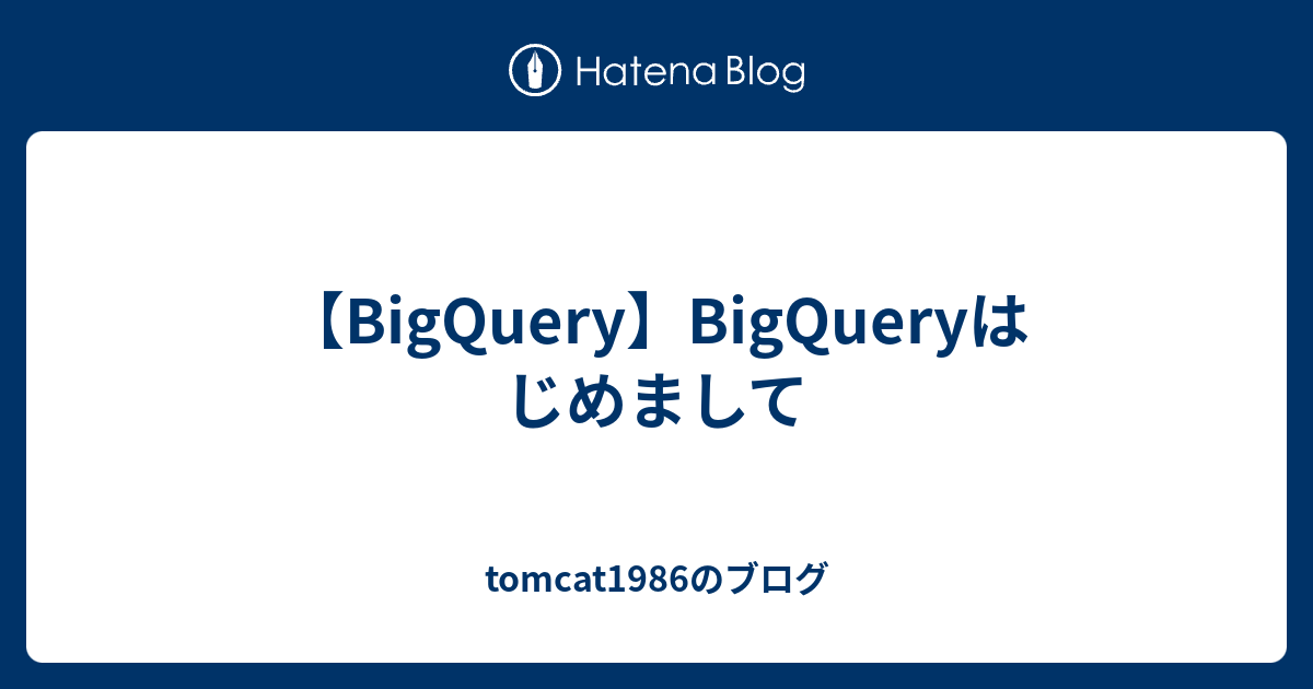 【BigQuery】BigQueryはじめまして - tomcat1986のブログ