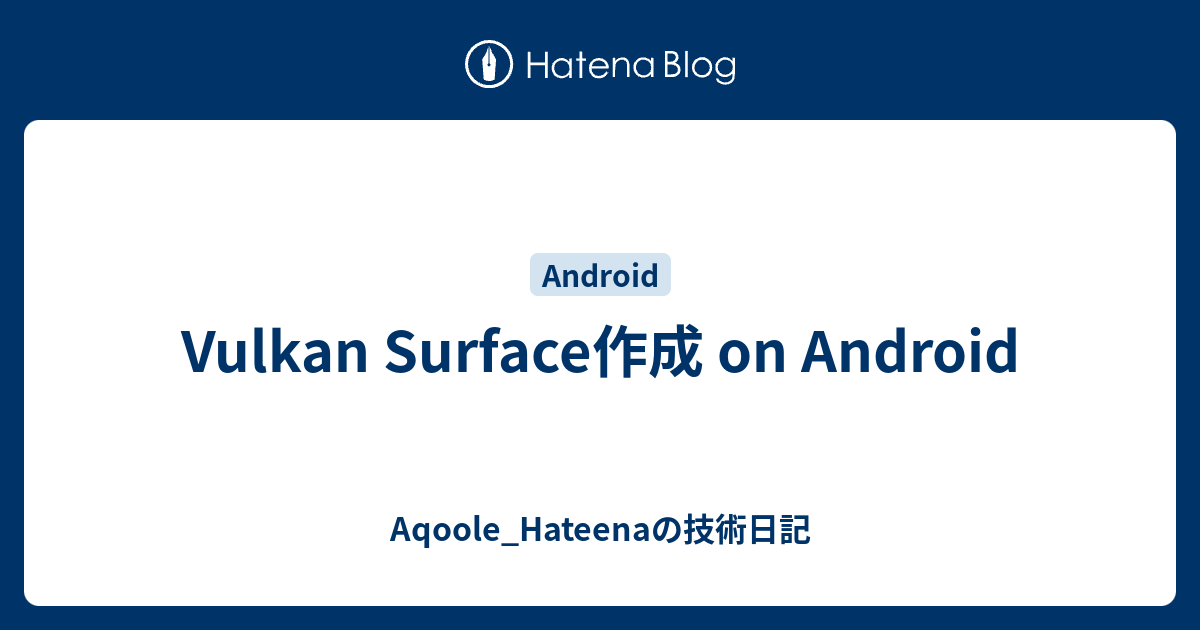 Vulkan Surface作成 on Android - Aqoole_Hateenaの技術日記
