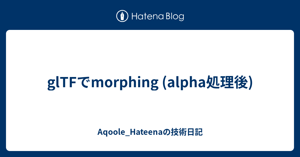 glTFでmorphing (alpha処理後) - Aqoole_Hateenaの技術日記
