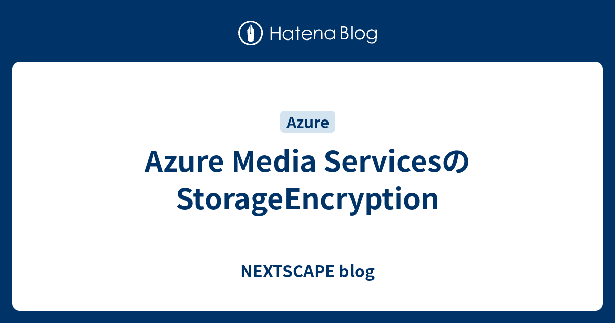 Azure Media ServicesのStorageEncryption - NEXTSCAPE blog