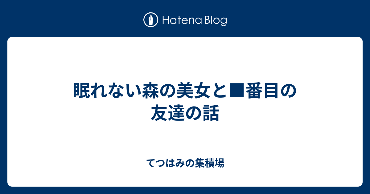 眠れない森の美女と 番目の友達の話 てつはみの集積場