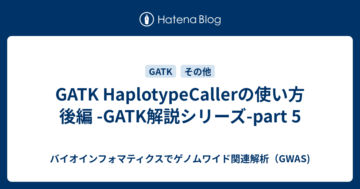 GATK HaplotypeCallerの使い方 後編 -GATK解説シリーズ-part 5 - バイオインフォマティクスでゲノムワイド関連 ...