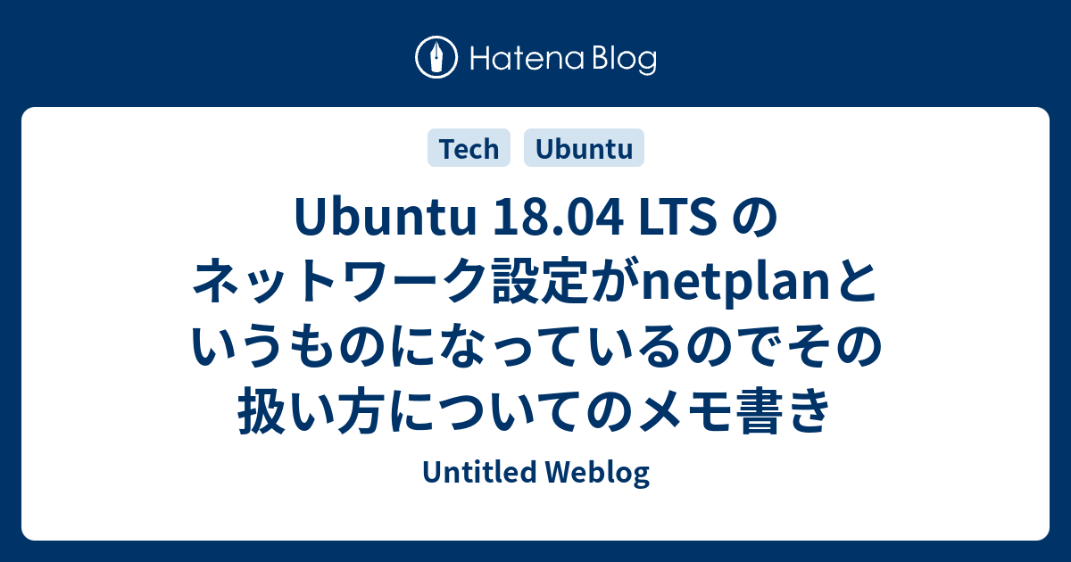 Ubuntu 18.04 LTS のネットワーク設定がnetplanというものになっているのでその扱い方についてのメモ書き ...