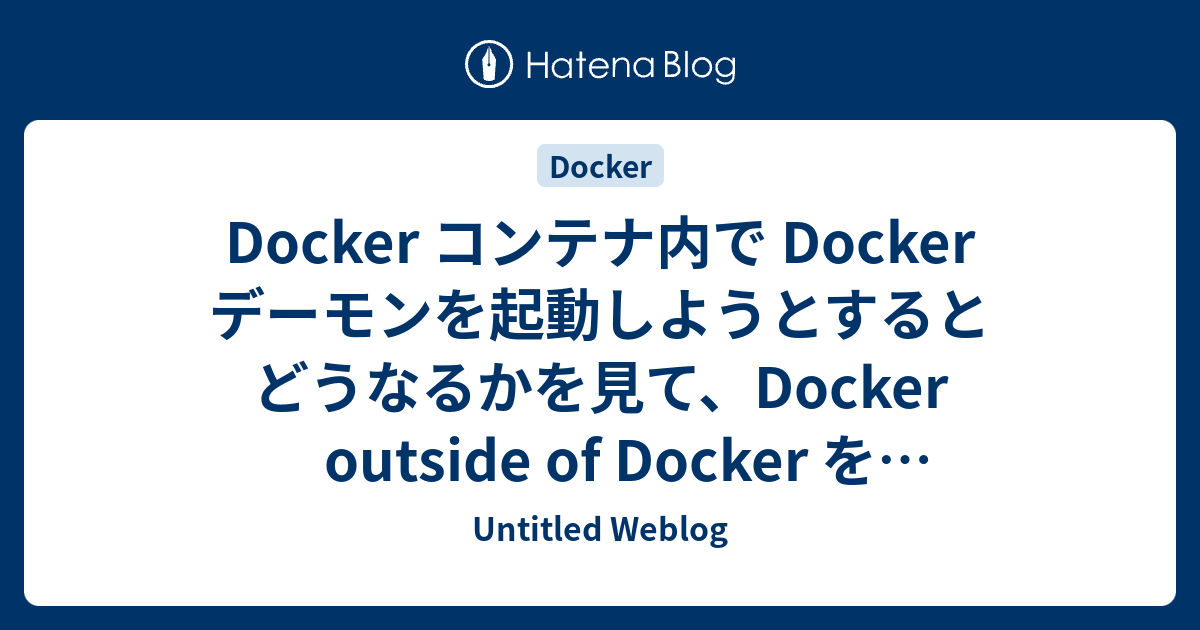 Docker コンテナ内で Docker デーモンを起動しようとするとどうなるかを見て、Docker outside of Docker を動かしてみた - dshimizu weblog