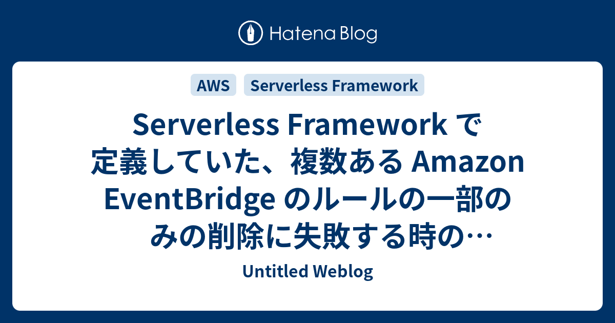 Serverless Framework で定義していた、複数ある Amazon EventBridge のルールの一部のみの削除に失敗する時のワークアラウンド - Untitled Weblog