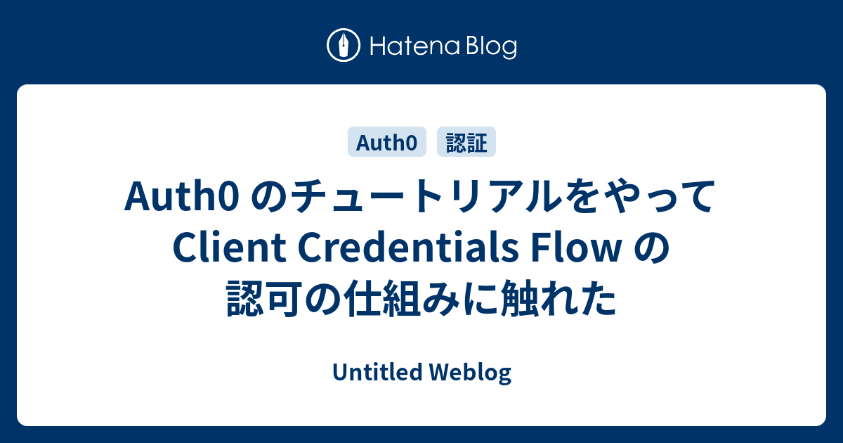 Auth0 のチュートリアルをやって Client Credentials Flow の認可の仕組みに触れた - Untitled