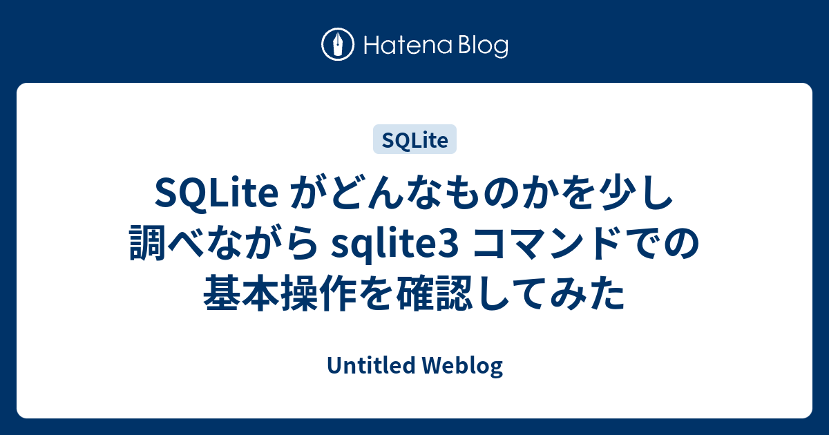SQLite がどんなものかを少し調べながら sqlite3 コマンドでの基本操作を確認してみた - Untitled