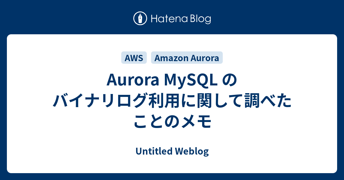 Aurora MySQL のバイナリログ利用に関して調べたことのメモ - Untitled Weblog